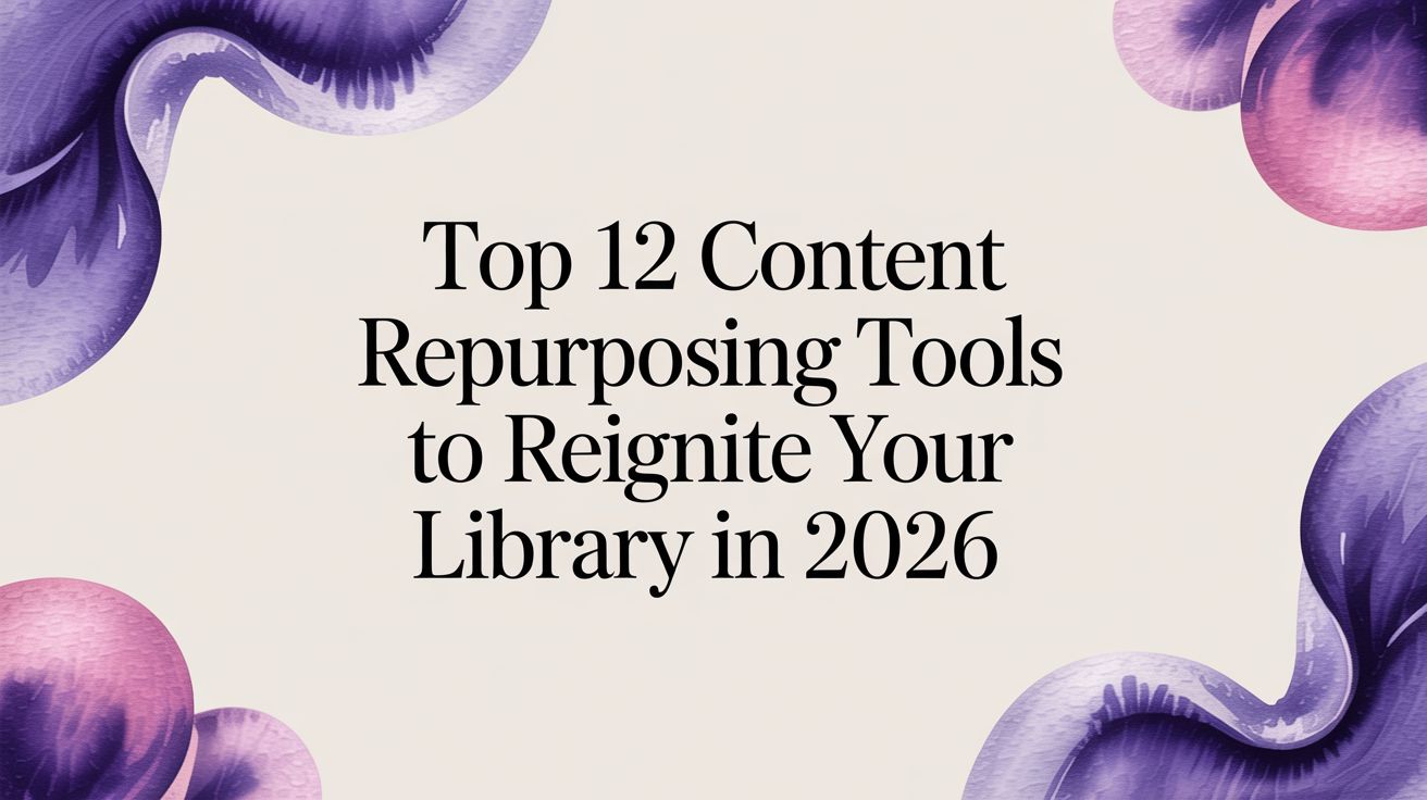 Top 12 Content Repurposing Tools to Reignite Your Library in 2026